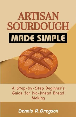 Independently published Artisan Sourdough Made Simple: A Step-by-Step ...